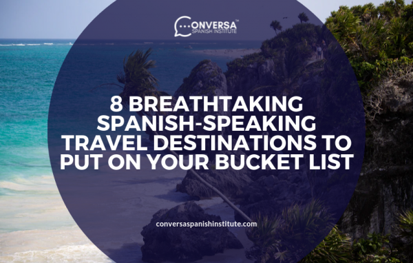 Here Are 8 Breathtaking Spanish-Speaking Travel Destinations to Put on Your